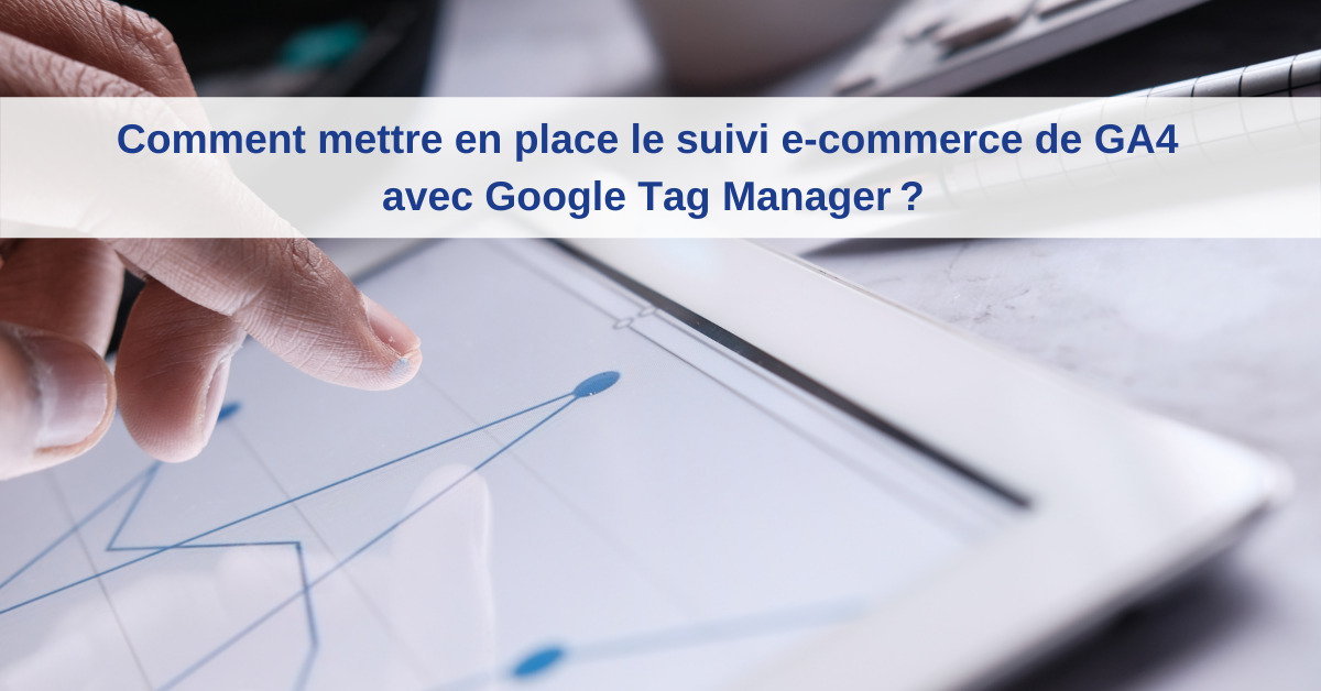 Comment mettre en place le suivi e-commerce de GA4 avec Google Tag Manager ? - UpMyBiz